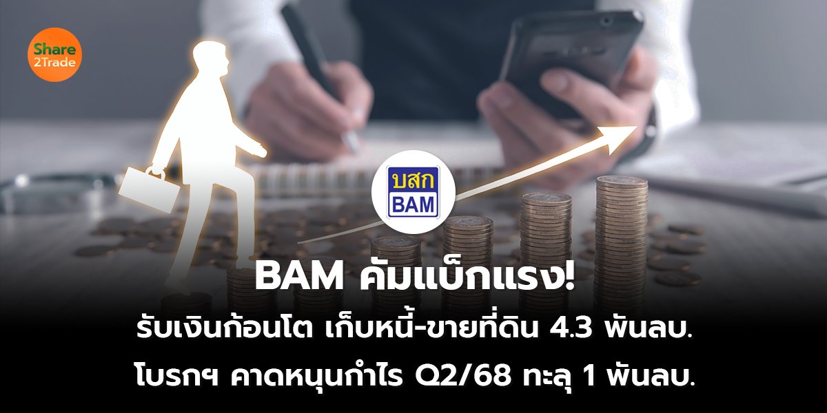 BAM คัมแบ็กแรง! รับเงินก้อนโต เก็บหนี้-ขายที่ดิน 4.3 พันลบ. โบรกฯ คาดหนุนกำไร Q2/68 ทะลุ 1 พันลบ ...